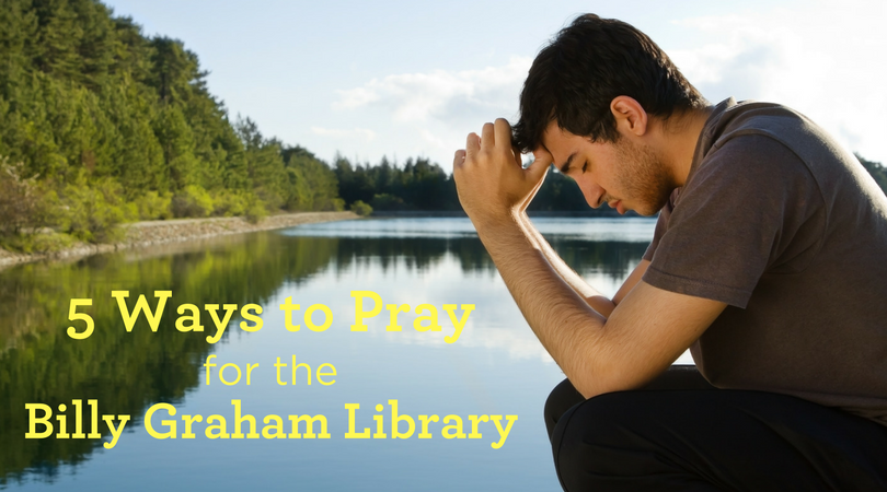 5 Ways to Pray for the Billy Graham Library - The Billy Graham Library Blog